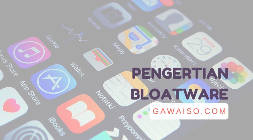 Apa itu Bloatware? Pengertian Bloatware dan Contohnya - GAWAISO